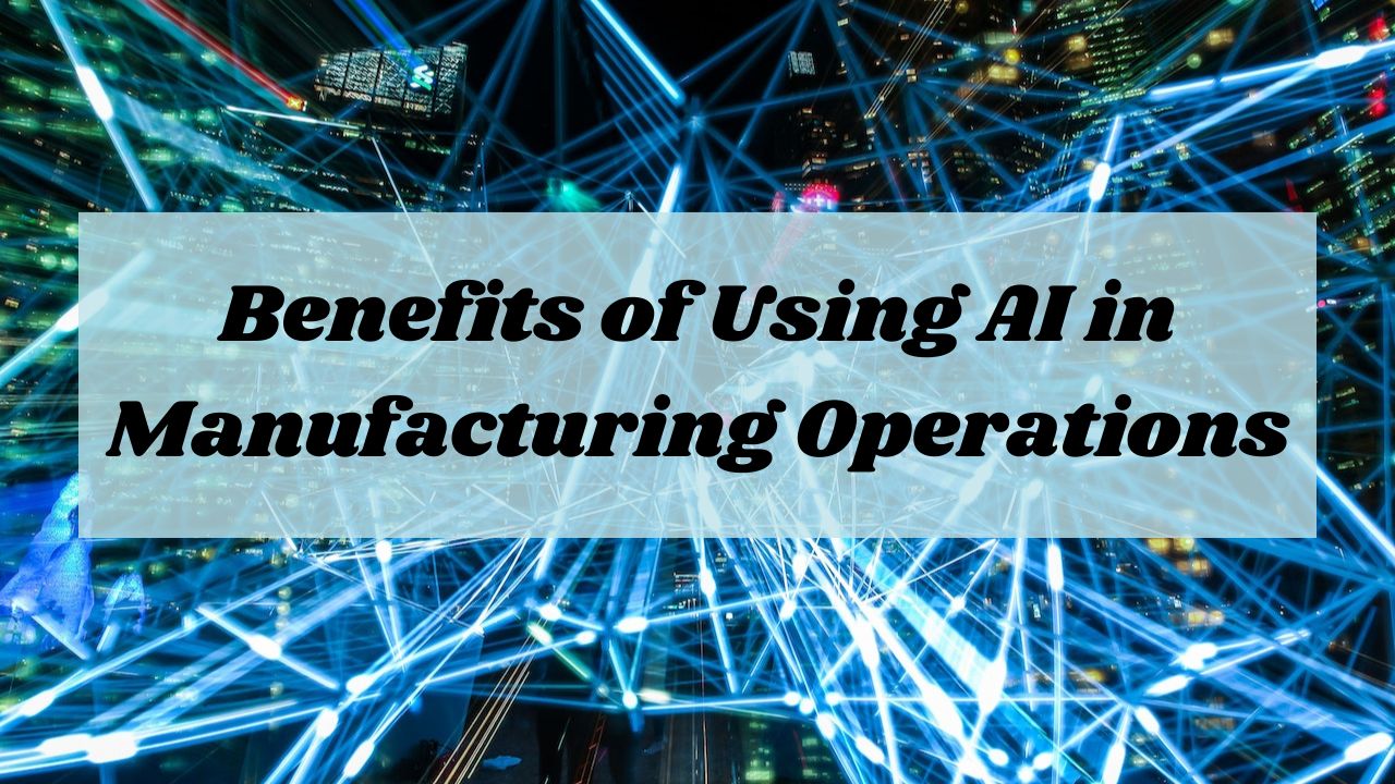 10 Benefits of Using AI in Manufacturing Operations - Latest Tech Updates